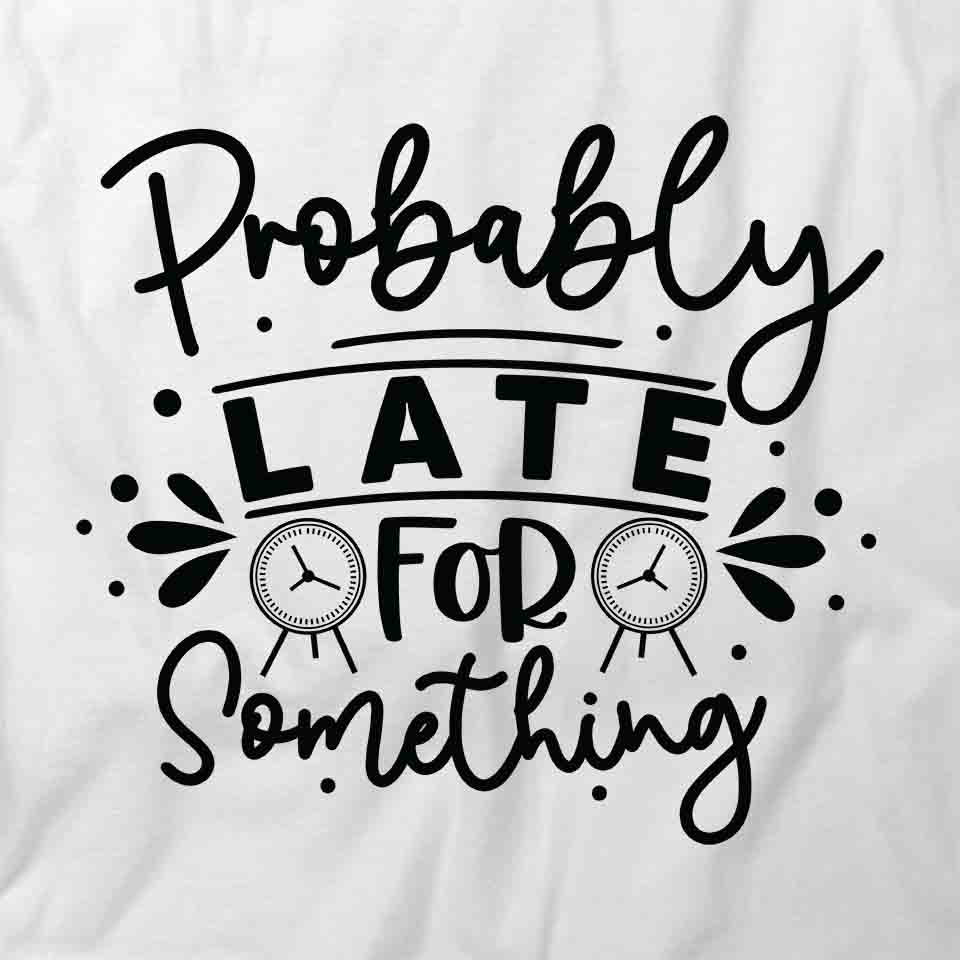 Probably Late For Something T-Shirt | Funny Sarcastic White Tee Gift ...